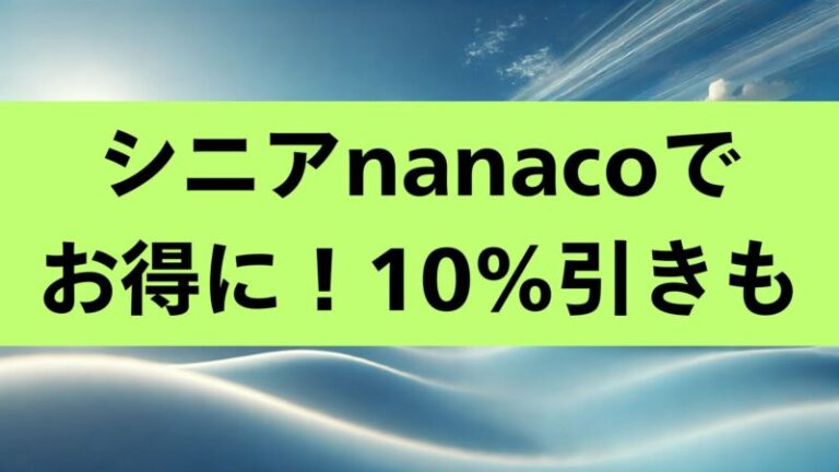 シニアnanacoの特典活用で賢く節約！60歳以上のお得な使い方