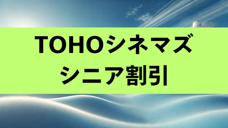 TOHOシネマズのシニア割引の完全ガイド！料金やお得な活用法を解説